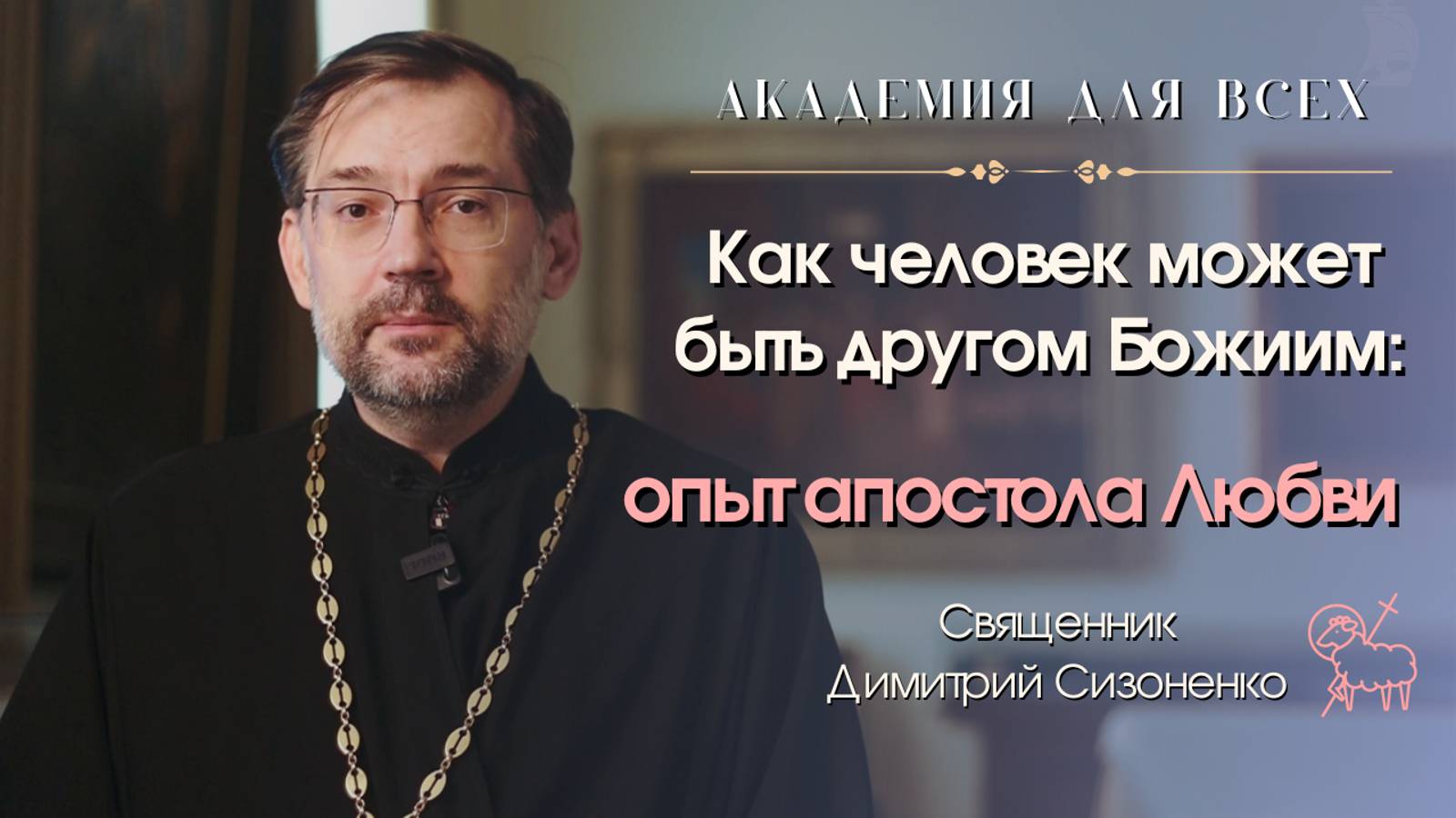 «Как человек может быть другом Божиим: опыт апостола Любви». Протоиерей Димитрий Сизоненко
