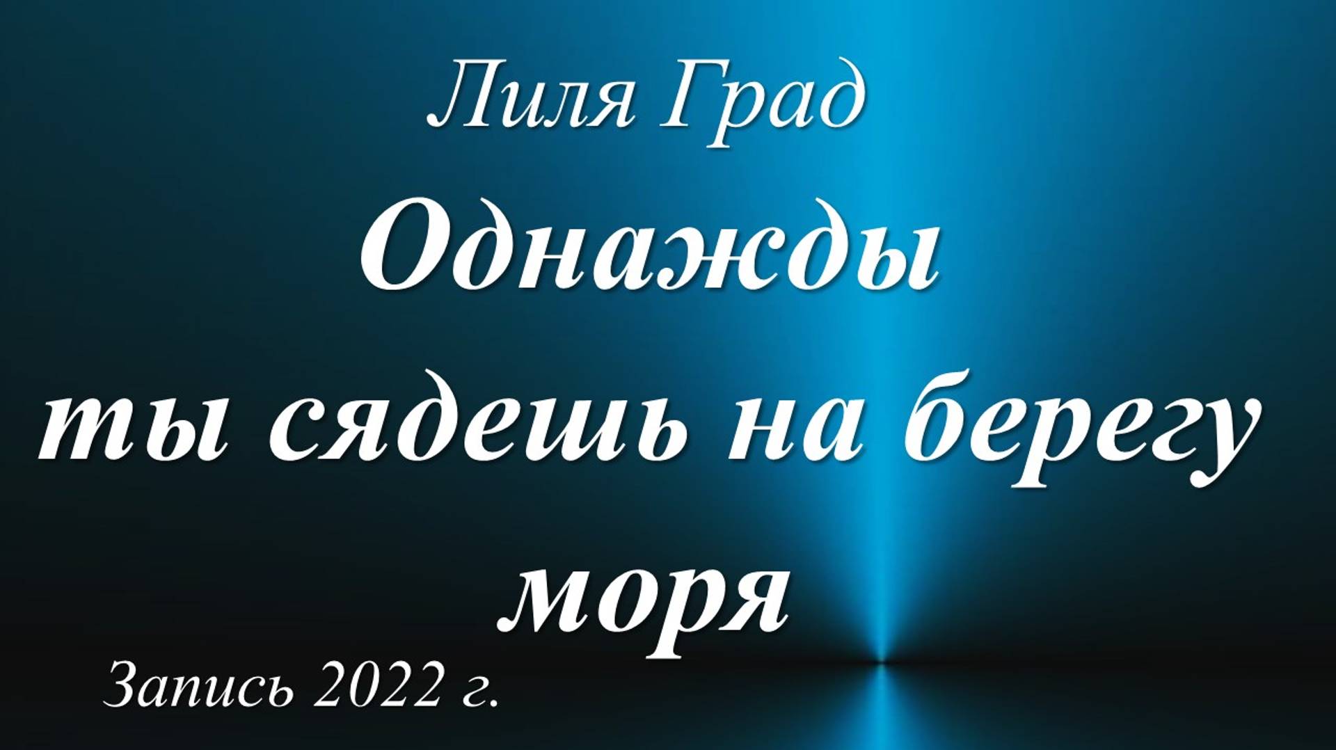 Однажды ты сядешь на берегу моря /Лиля Град. Запись 2022 г./