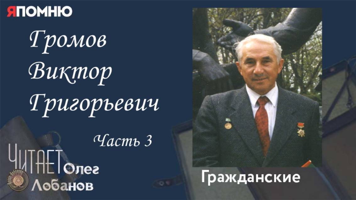 Громов Виктор Григорьевич. Часть 3. Проект "Я помню" Артема Драбкина. Гражданские