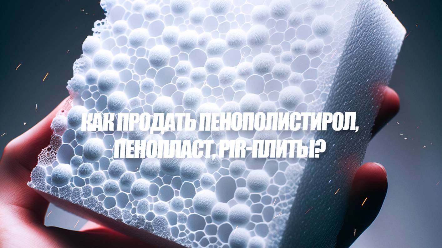 Как продать Пенополистирол, пенопласт, PIR-плиты?