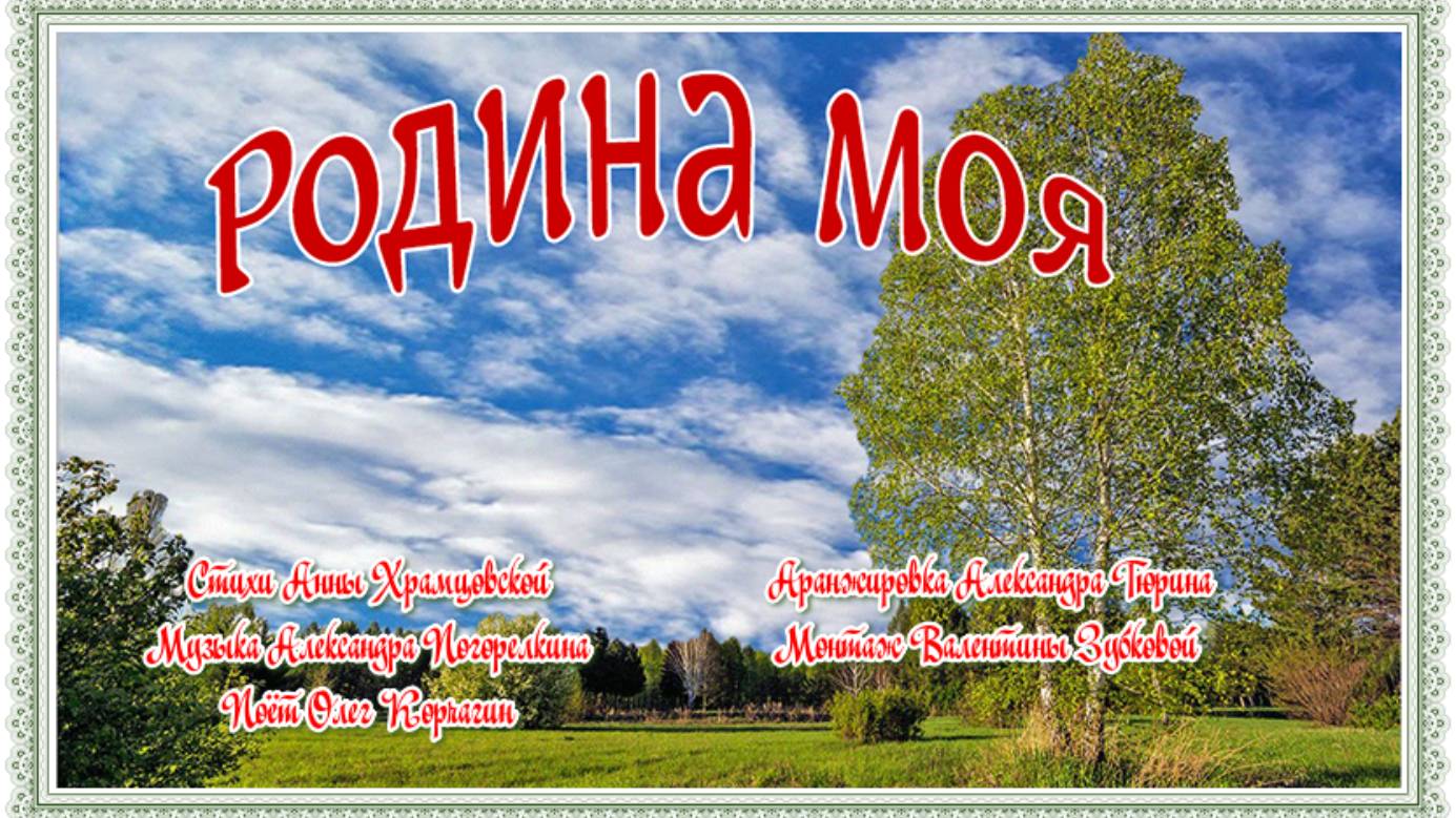 РОДИНА МОЯ Музыка Александра Погорелкина Стихи Анны Храмцовской Поёт Олег Корчагин