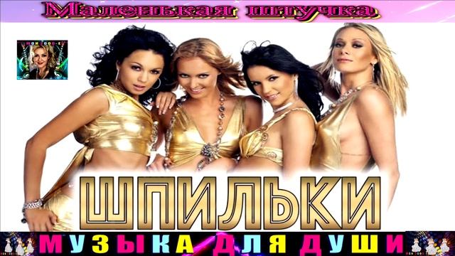 группа ШПИЛЬКИ . МАЛЕНЬКАЯ ШТУЧКА .