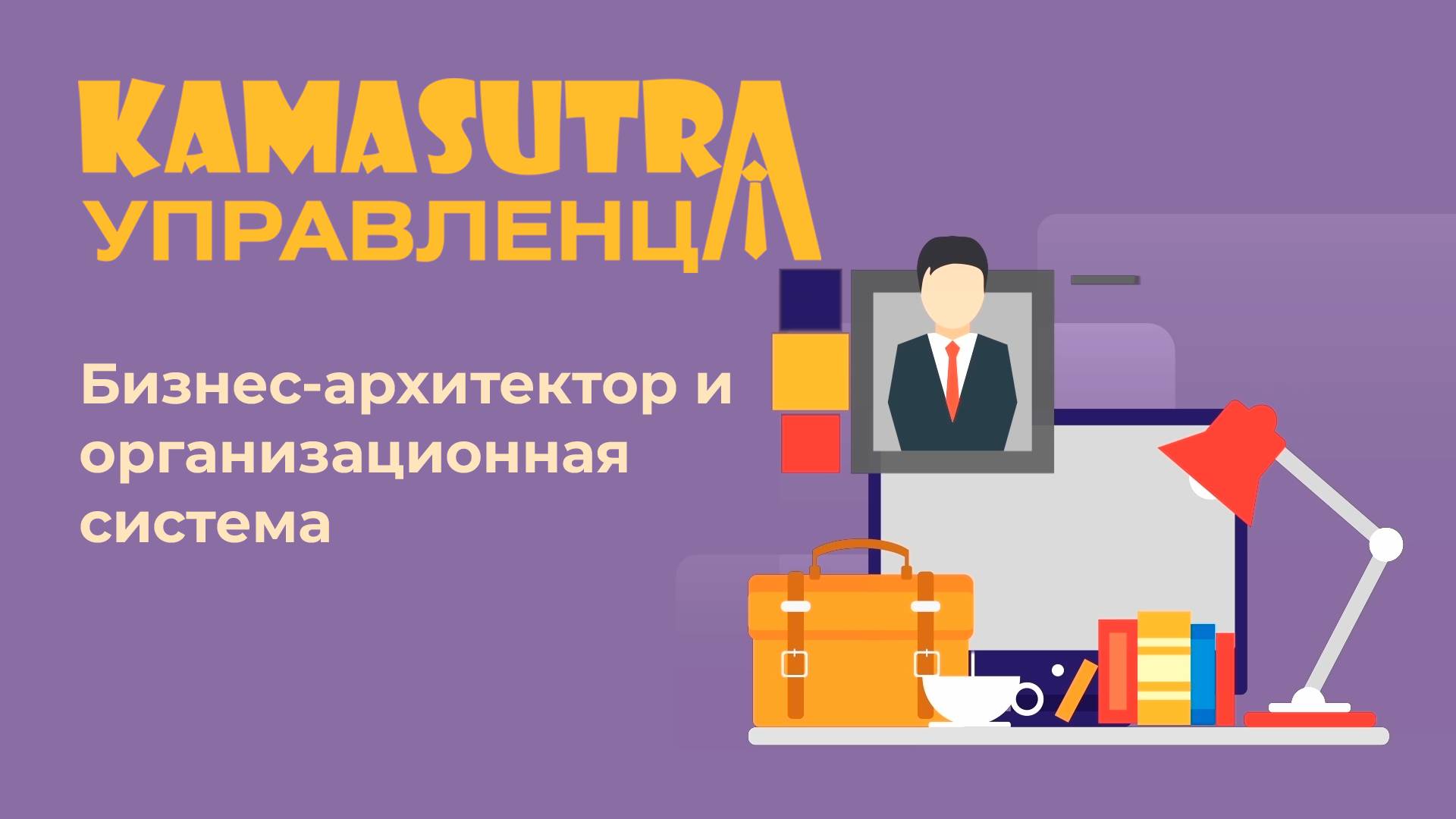 Бизнес-архитектор и организационная система. Камасутра управленца. Выпуск 27
