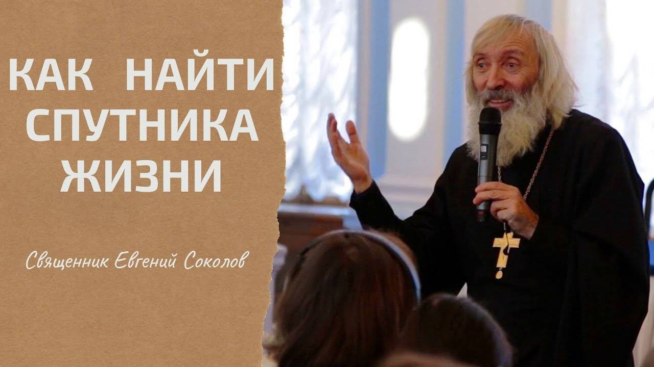 КАК НАЙТИ СПУТНИКА ЖИЗНИ. ДУХОВНЫЕ ПРОБЛЕМЫ ПРИ ЗНАКОМСТВЕ. Священник Евгений Соколов.