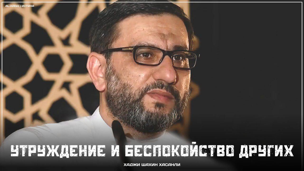 Утруждение и беспокойство других - Хаджи Шахин Хасанли