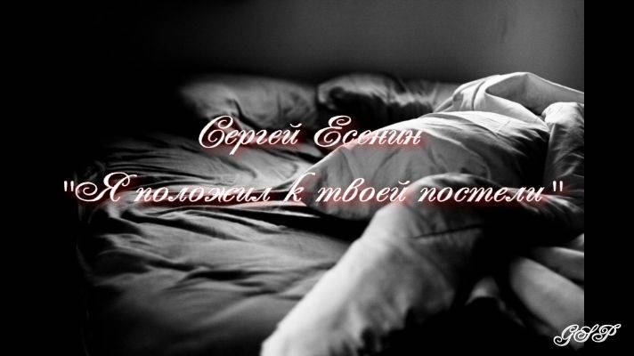 Сергей Есенин "Я положил к твоей постели".