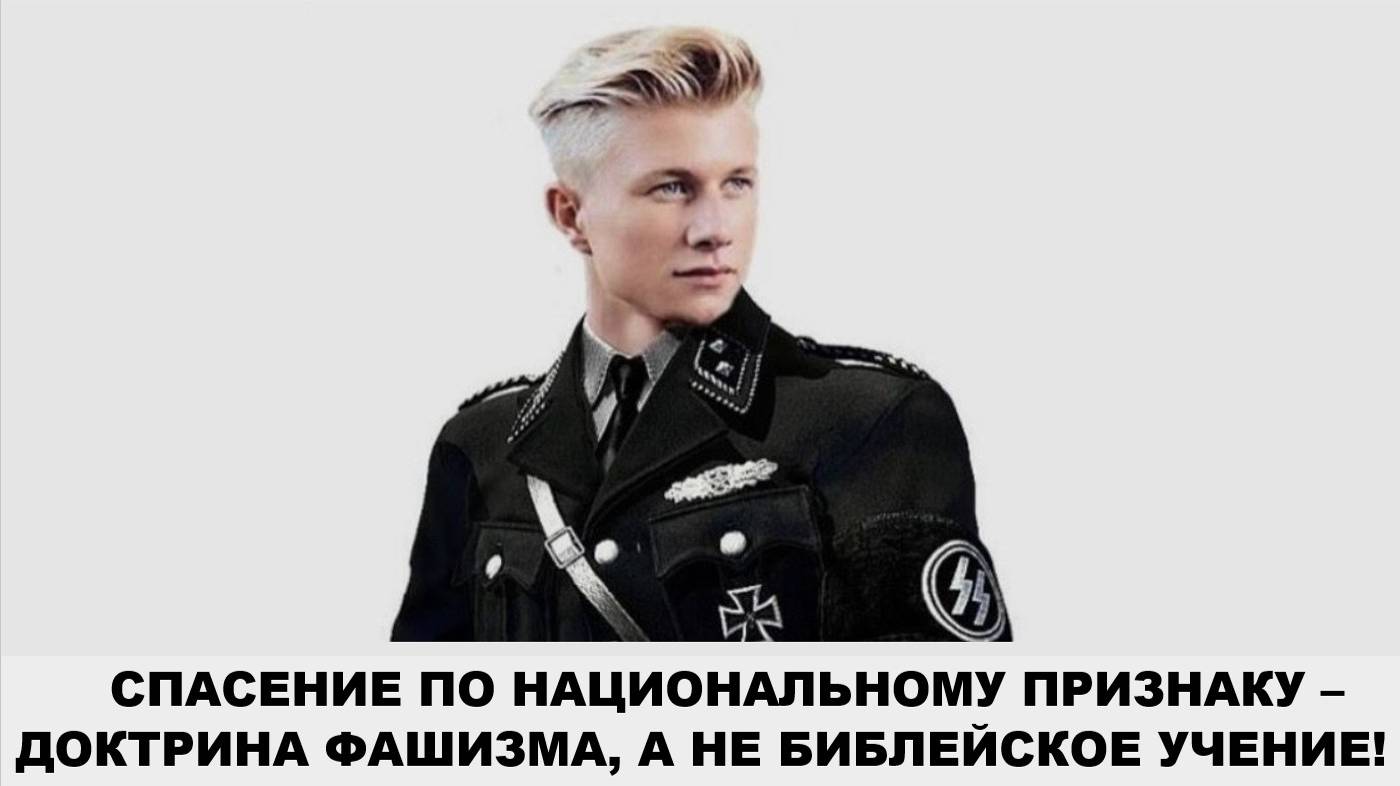 СПАСЕНИЕ ПО НАЦИОНАЛЬНОМУ ПРИЗНАКУ – ДОКТРИНА ФАШИЗМА, А НЕ БИБЛЕЙСКОЕ УЧЕНИЕ!