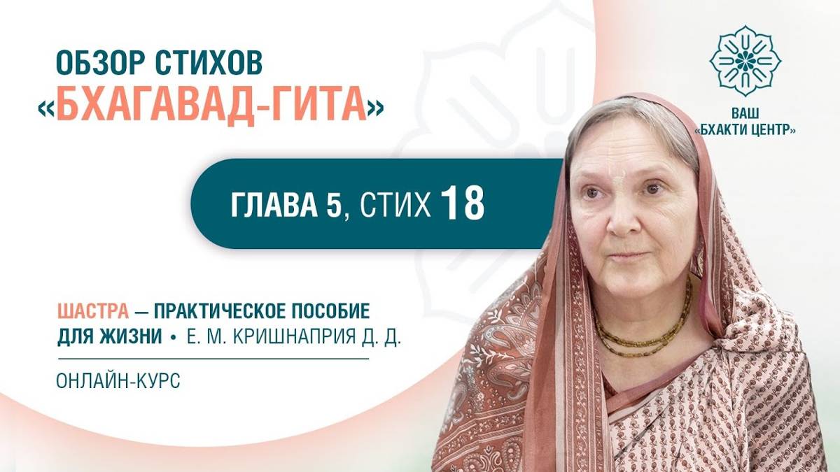 Бхакти Центр | Кришнаприя д.д. | Шастра — практическое пособие для жизни. Обзор стихов_ БГ 5.18