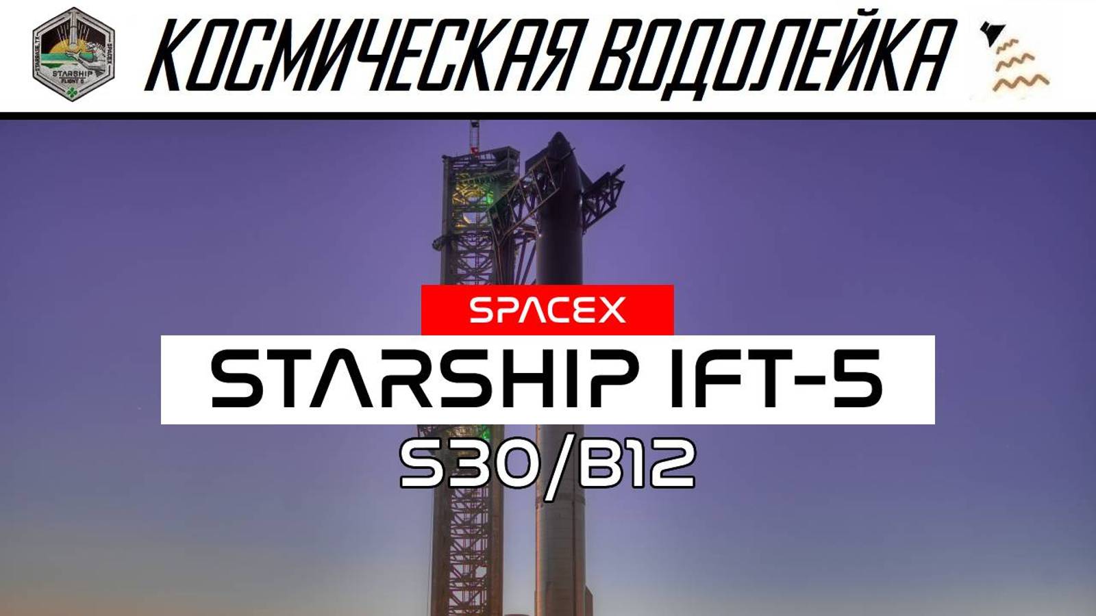 Космическая Водолейка - SPACEX StarShip IFT-5 - Смотрим в прямом эфире пятый пуск старшипа