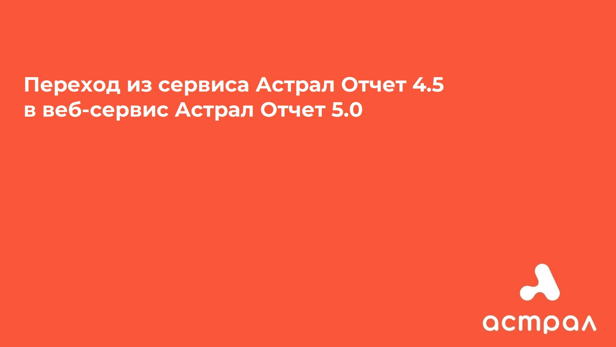 Переход из сервиса Астрал Отчет 4.5 в веб-сервис Астрал Отчет 5.0