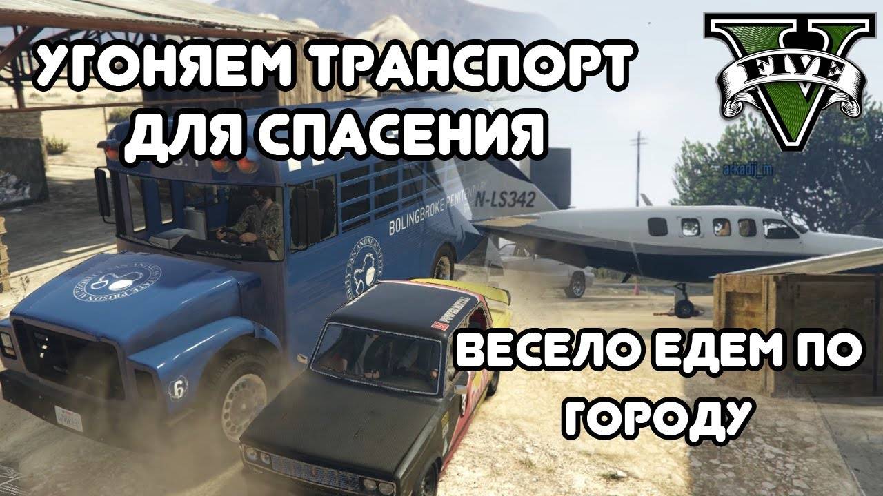 УГОНЯЕМ ТРАНСПОРТ ДЛЯ СПАСЕНИЯ В GTA V ► С Неверморшей, Andrey Radostev, AlexLair и arkadij