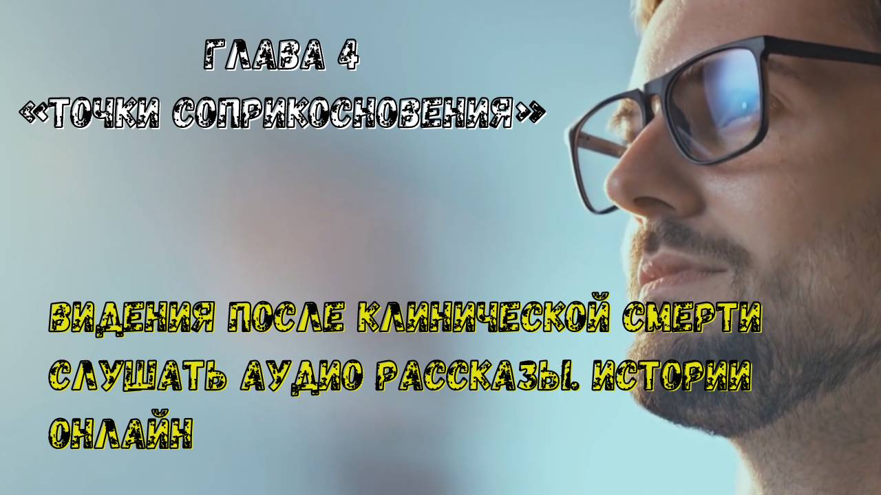 Глава 4 «Точки соприкосновения» Видения после клинической смерти Слушать аудио рассказы. Истории онл