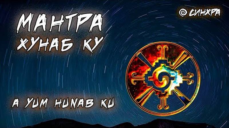 МАНТРА ХУНАБ КУ | А ЮМ ХУНАБ Ку ЭВАМ МАЙЯ Э МА ХО | Mantra A Yum Hunab Ku