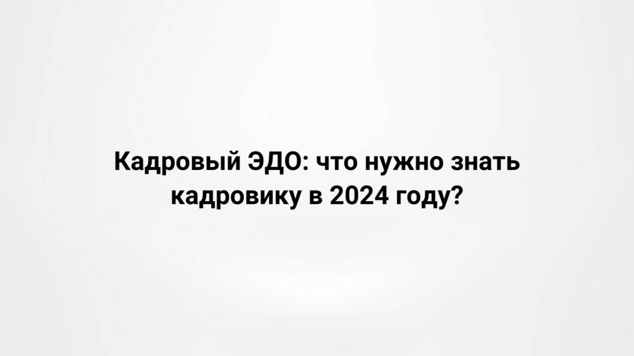 Кадровый ЭДО: что нужно знать кадровику в 2024 году? (24.04.2024)