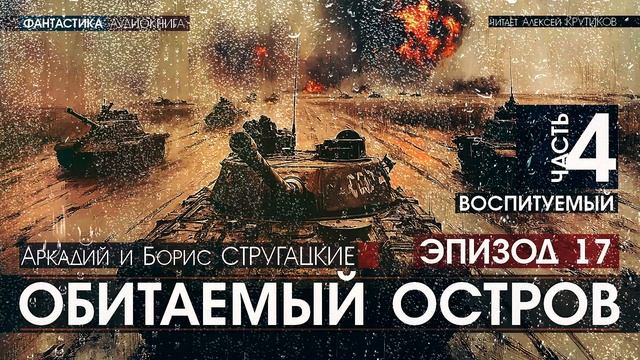 ОБИТАЕМЫЙ ОСТРОВ - ч.4: Воспитуемый - ЭПИЗОД 17 - А.и Б. Стругацкие, читает А. Крутиков, аудиокнига