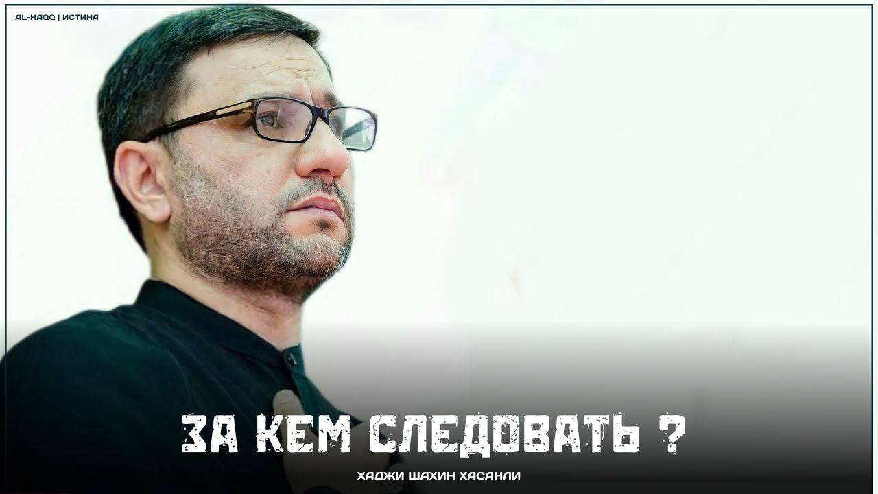 За кем следовать - Хаджи Шахин Хасанли