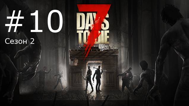 Игра "7 Days to Die". Alpha 19. Сезон 2, серия 10