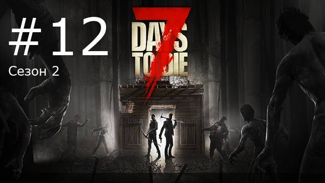 Игра "7 Days to Die". Alpha 19. Сезон 2, серия 12