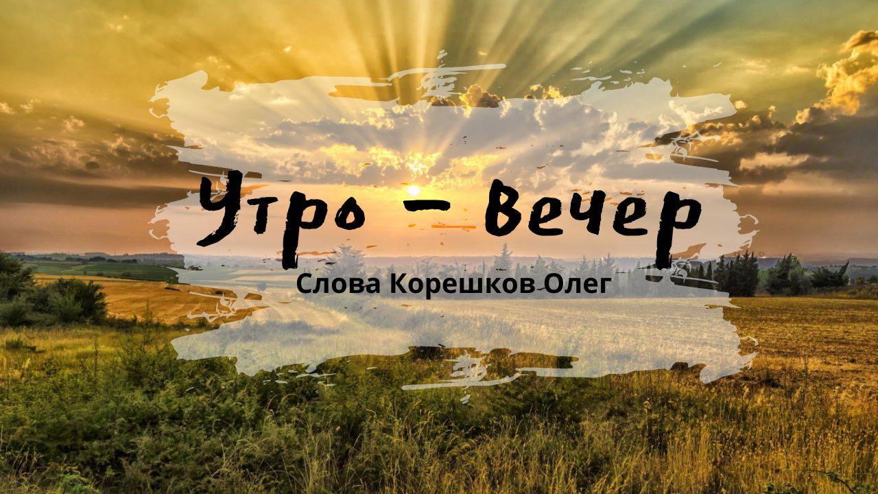 Утро - вечер (Слова Корешков Олег)