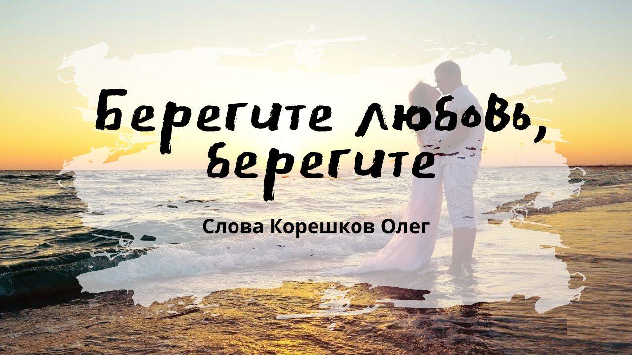 Берегите любовь, берегите (Слова Корешков Олег)