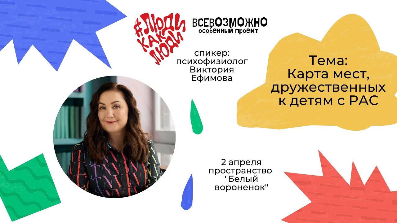 Фестиваль #ЛюдиКакЛюди: Карта мест, дружественных к детям с РАС. Спикер: Виктория Ефимова