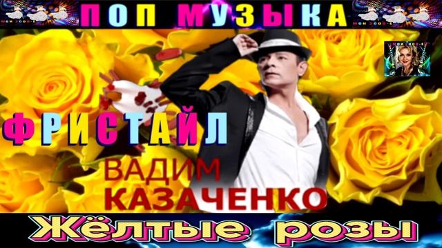 ФРИСТАЙЛ, ВАДИМ КАЗАЧЕНКО. ЖЁЛТЫЕ РОЗЫ.