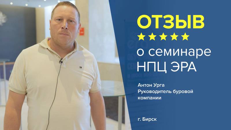 Отзыв о семинаре НПЦ ЭРА. Антон Урга - руководитель буровой компании, г. Бирск
