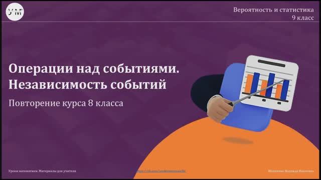 Урок № 3 Операции над событиями. Независимость событий. Повторение курса 8 класса. 9 класс
