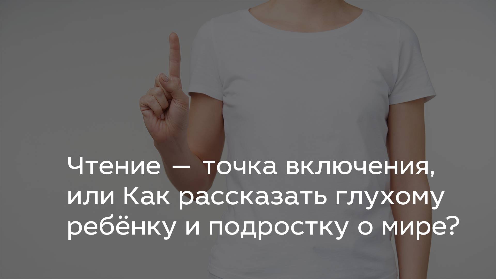Чтение — точка включения, или Как рассказать глухому ребёнку и подростку о мире