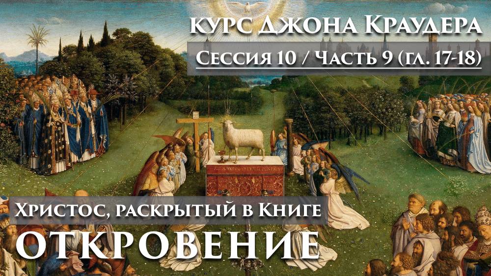 Сессия 10 / Главы 17-18 / Христос, раскрытый в Книге Откровение / Джон Краудер