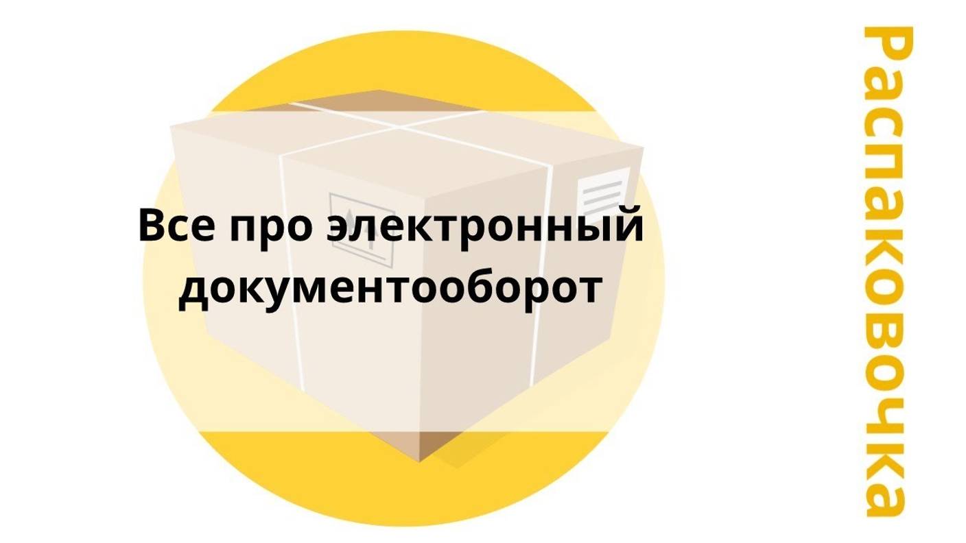 Распаковочка. Все про электронный документооборот