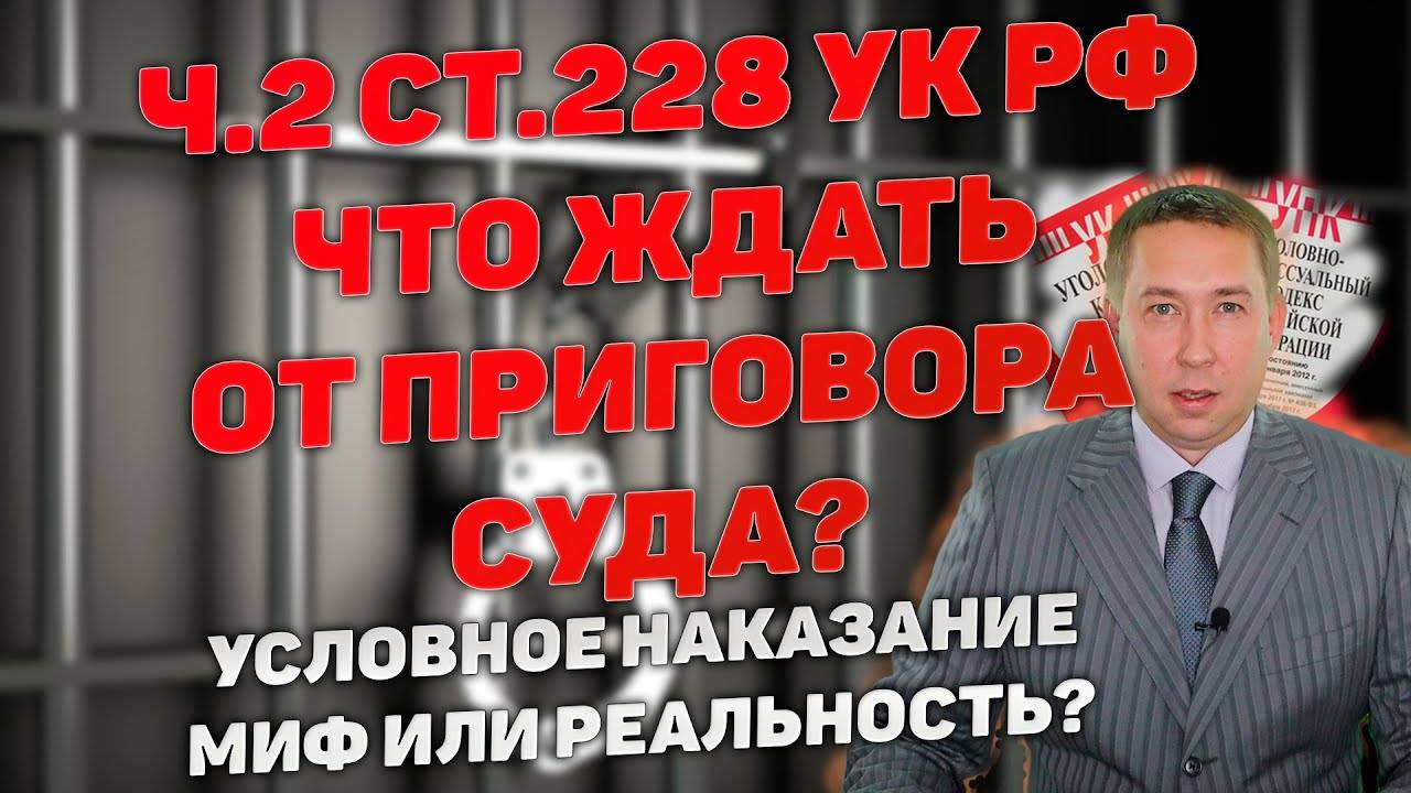 Что ждать о приговора суда по ч.2 ст.228 УК РФ. Получить условно миф или реальность. Что делать?