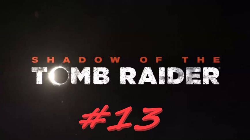 Shadow of the Tomb Raider 13 серия