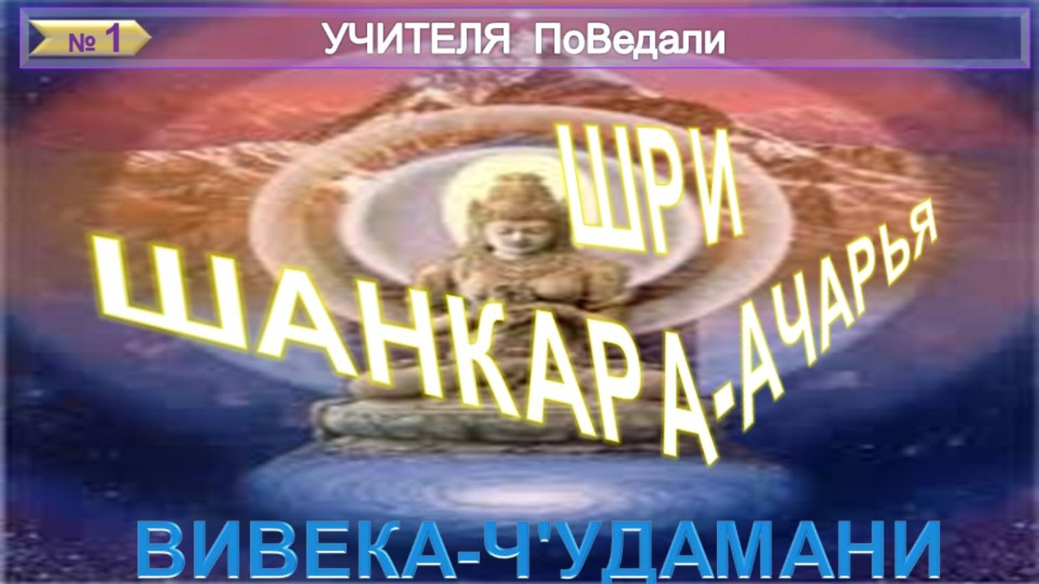 (1) ВИВЕКА-ЧУДАМАНИ  Писание Аватара Великой Души - Учителя - Шри Шанкарачарья ( 5 век до н.э)