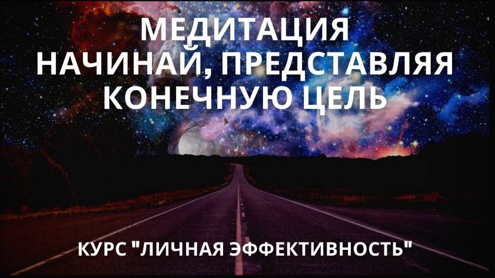 Медитация "Начинай представляя конечную цель" | Личная эффективность