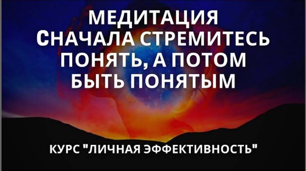 Медитация "Cначала стремитесь понять, а потом быть понятым" | Личная эффективность
