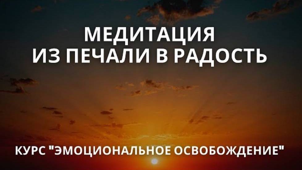 Медитация "Из печали в радость" | Эмоциональное освобождение