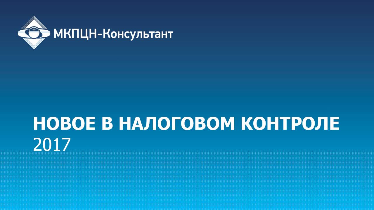 Вебинар «Новое в налоговом контроле». Октябрь 2017г.