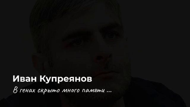 В генах скрыто много памяти - Иван Купреянов