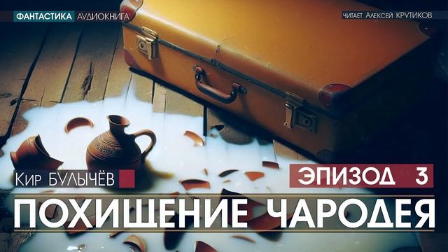 ПОХИЩЕНИЕ ЧАРОДЕЯ - эпизод 3 - Кир БУЛЫЧЕВ (читает Алексей Крутиков) | аудиокнига фантастика