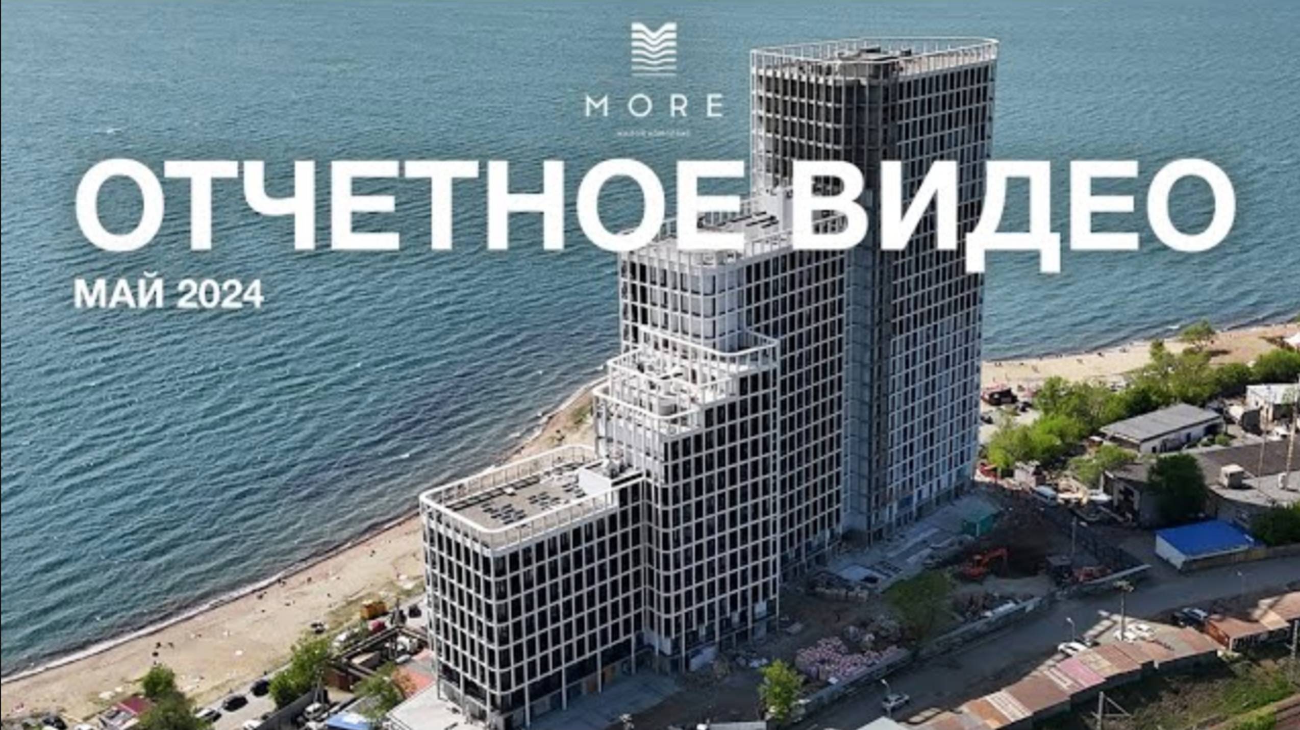 ОТЧЕТНОЕ ВИДЕО О СТРОИТЕЛЬСТВЕ ЖК MORE | МАЙ 2024 | ВЛАДИВОСТОК