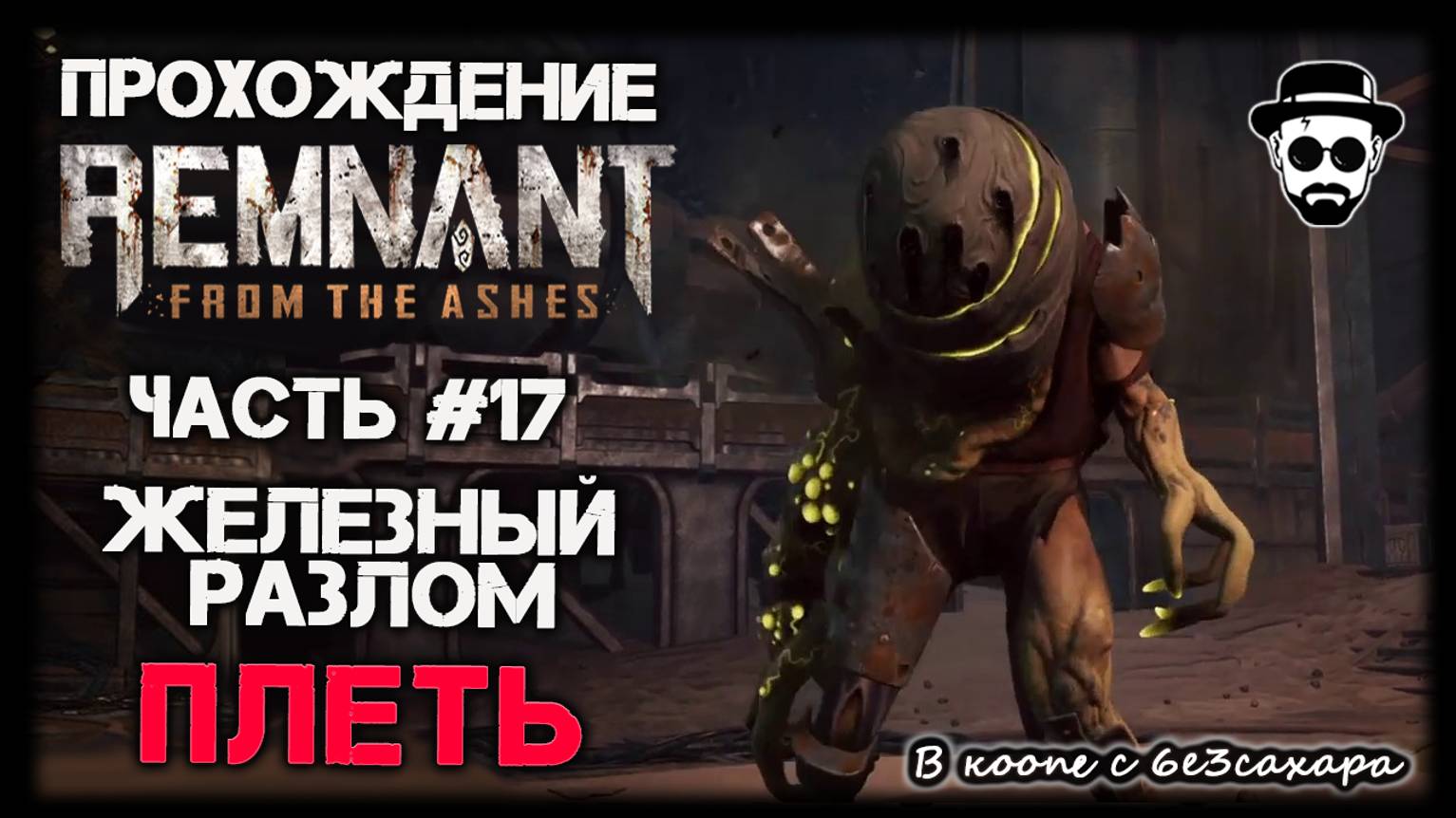 ЖЕЛЕЗНЫЙ РАЗЛОМ (РЕЖИМ ПРИКЛЮЧЕНИЙ) | БОСС: ПЛЕТЬ | ЧАСТЬ 17 REMNANT: FROM THE ASHES