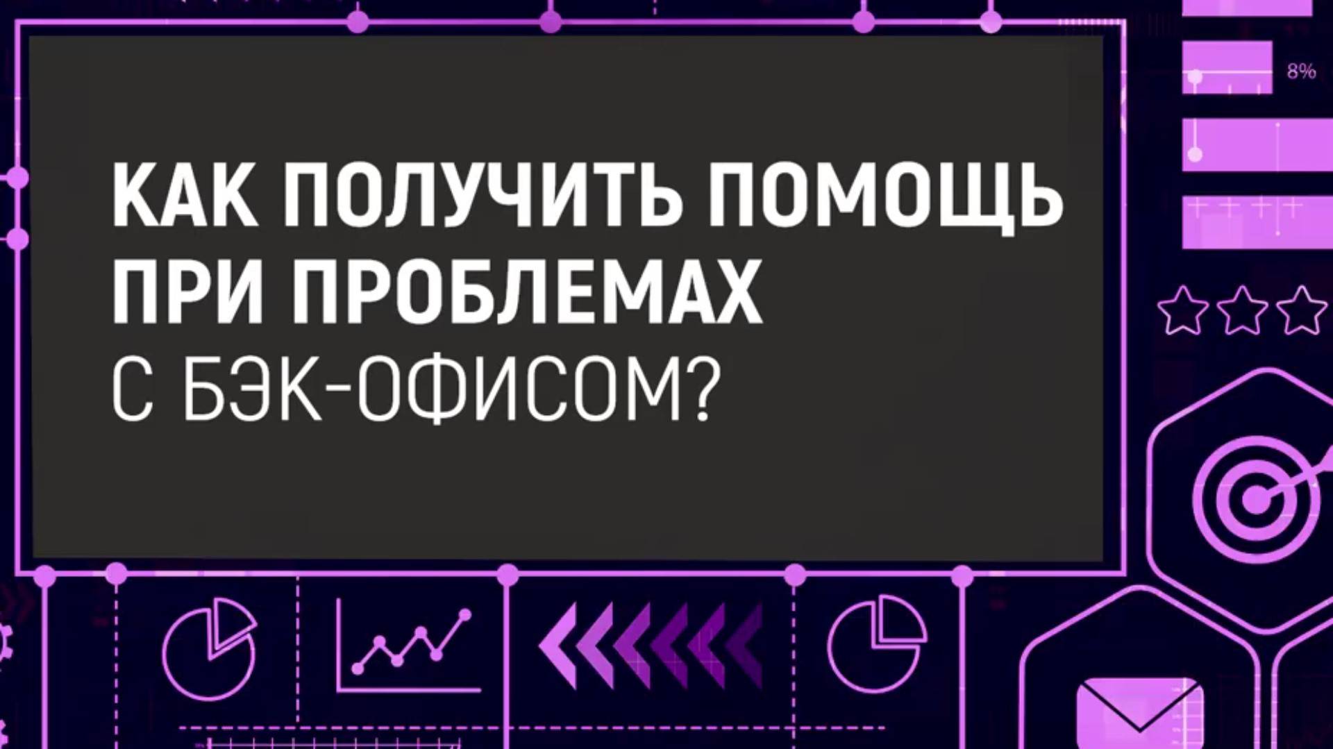КАК ПОЛУЧИТЬ ПОМОЩЬ, ЕСЛИ ВОЗНИКЛИ ПРОБЛЕМЫ С БЭК-ОФИСОМ