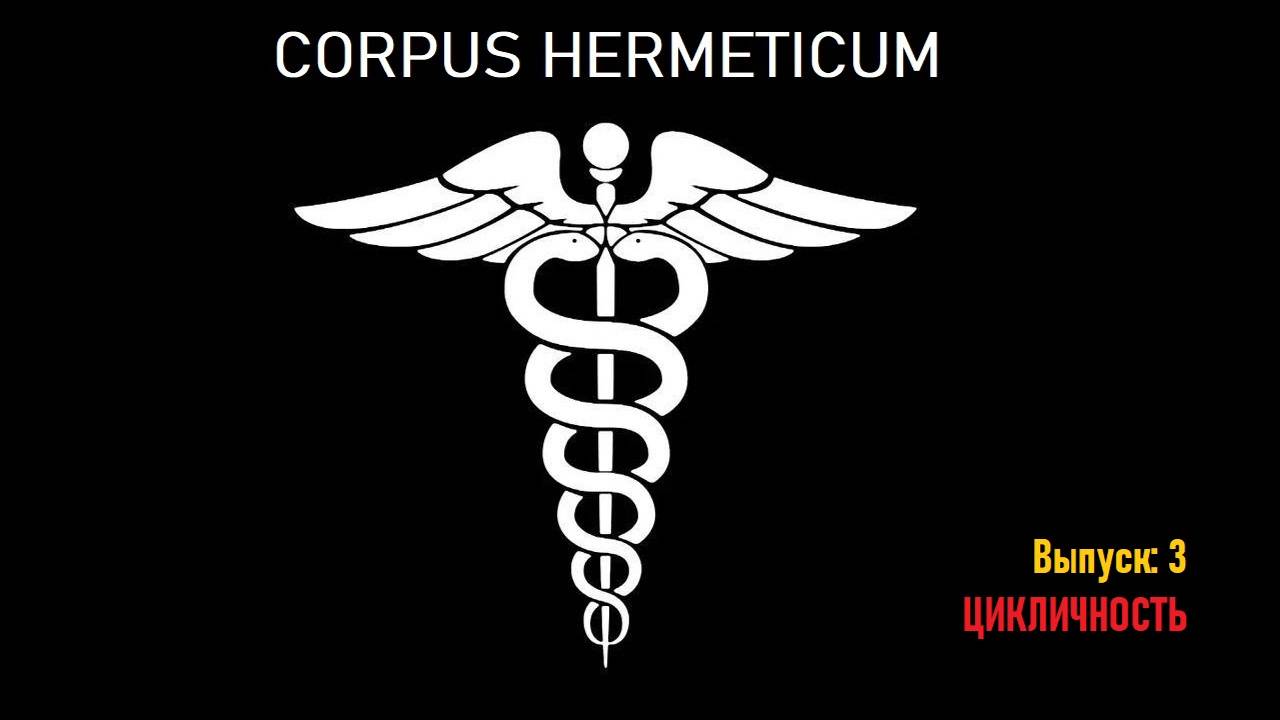 Corpus Hermeticum: выпуск 3. ЦИКЛИЧНОСТЬ.