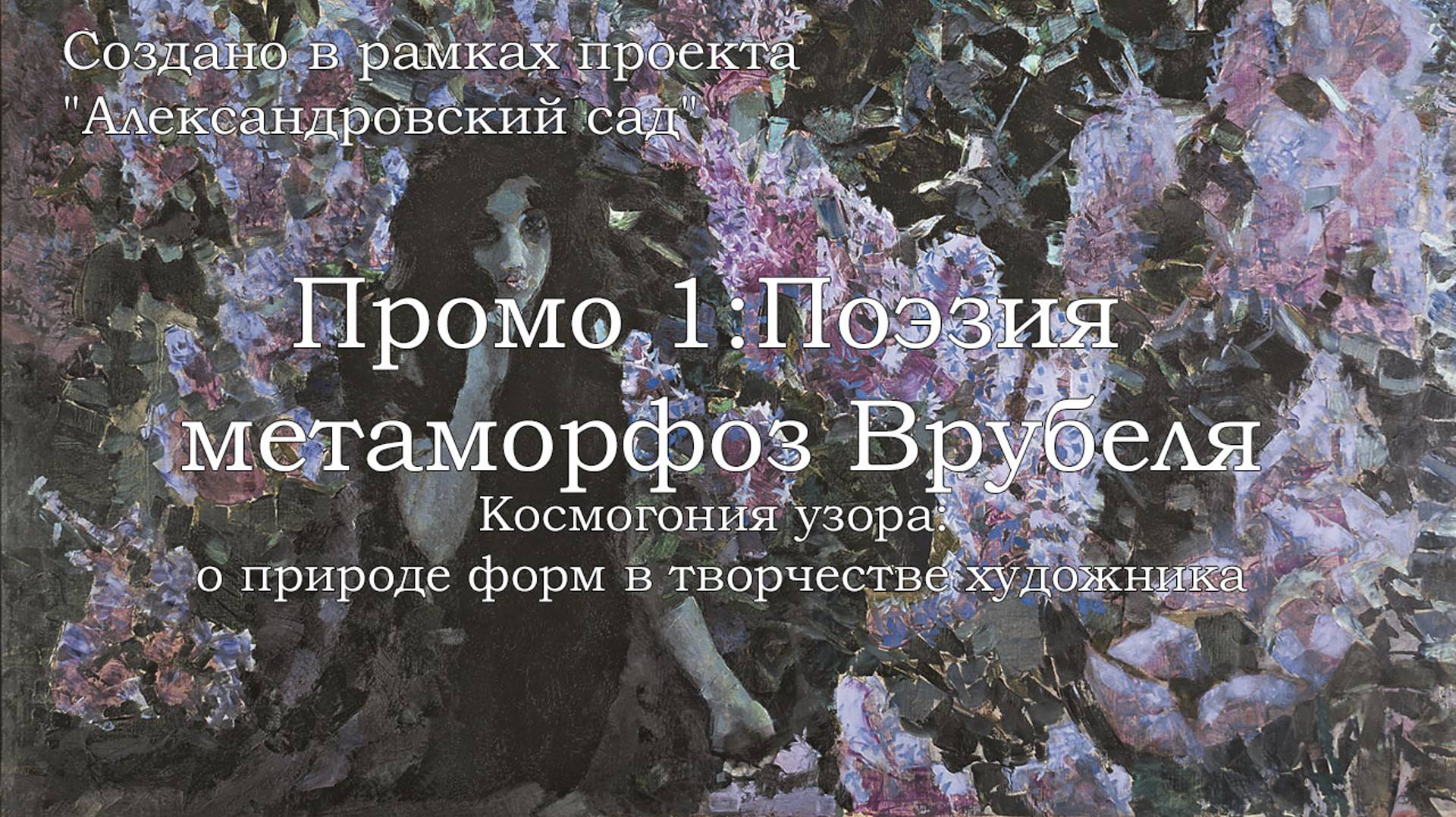 Промо 1. Космогония узора: о природе форм в творчестве художника. Поэзия метаморфоз Врубеля