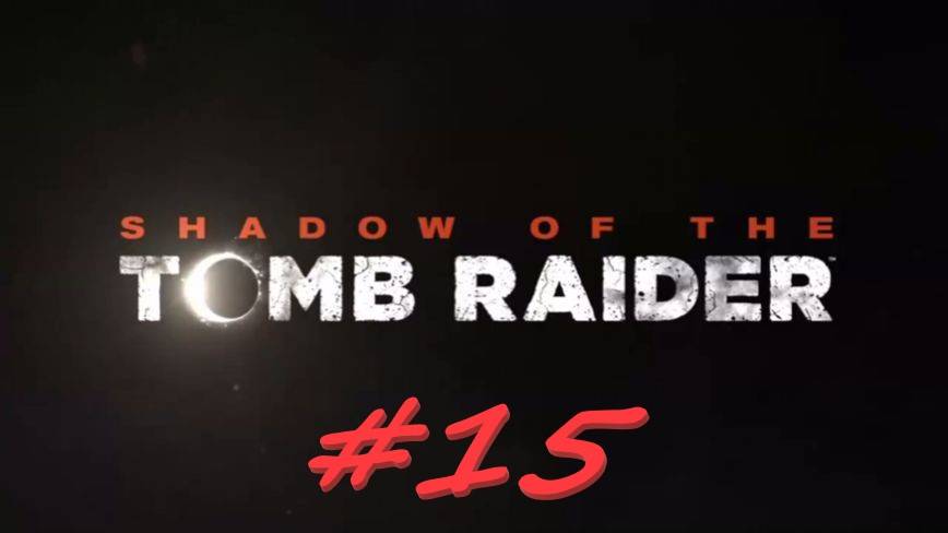 Shadow of the Tomb Raider 15 серия