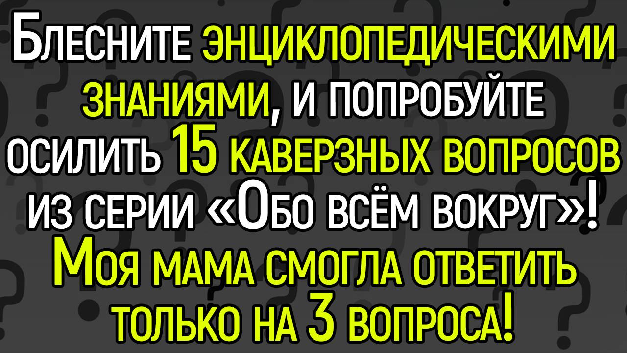 Вы Точно Умны? Сложный Tecт Нa Эpyдицию. Сможете Ответить На Все 15 Каверзных Вопросов?