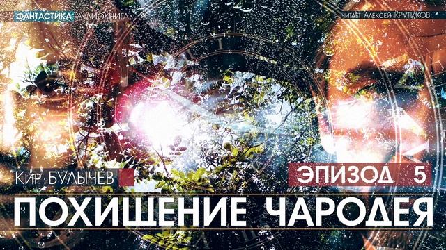 ПОХИЩЕНИЕ ЧАРОДЕЯ - эпизод 5 - Кир БУЛЫЧЕВ (читает Алексей Крутиков) | аудиокнига фантастика