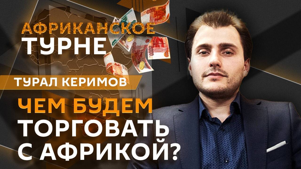 Турал Керимов. Как Россия расширяет присутствие в Африке?