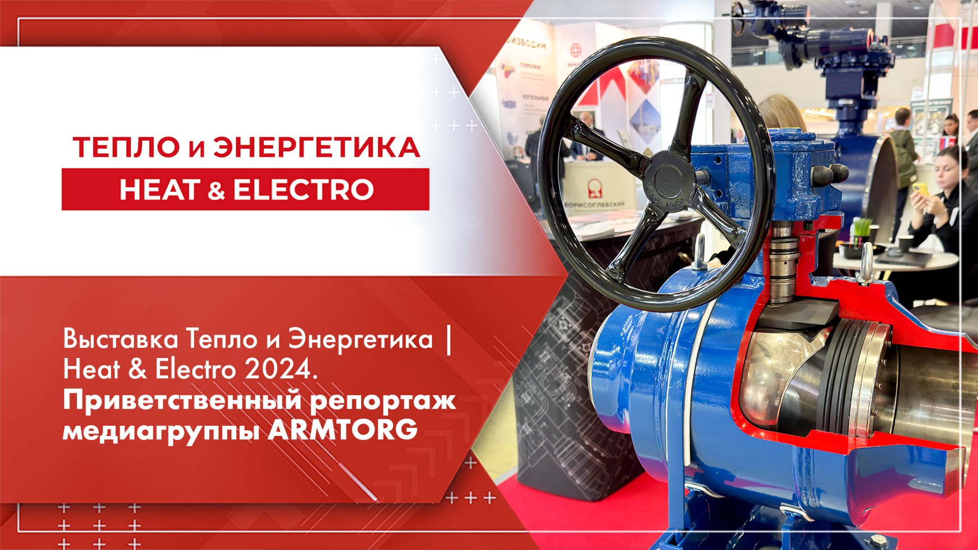 Выставка Тепло и Энергетика | Heat & Electro 2024. Приветственный репортаж медиагруппы ARMTORG